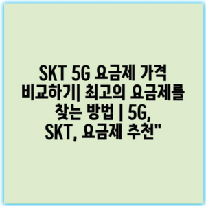 SKT 5G 요금제 가격 비교하기| 최고의 요금제를 찾는 방법 | 5G, SKT, 요금제 추천"